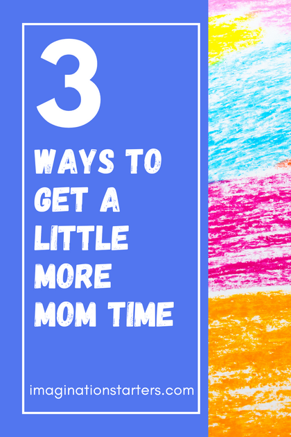 3 ways to get some extra "mom" time – imaginationstarters.com